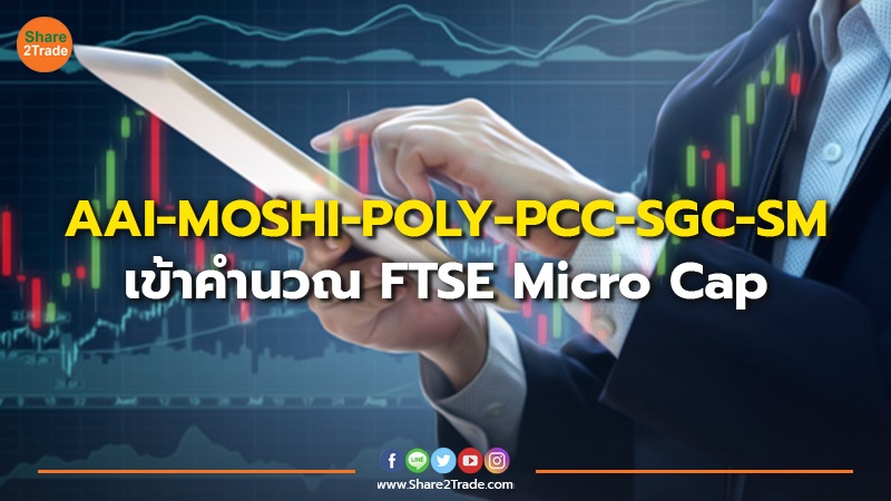 AAI-MOSHI-POLY-PCC-SGC-SM เข้าคำนวณ FTSE Micro Cap | Share2Trade